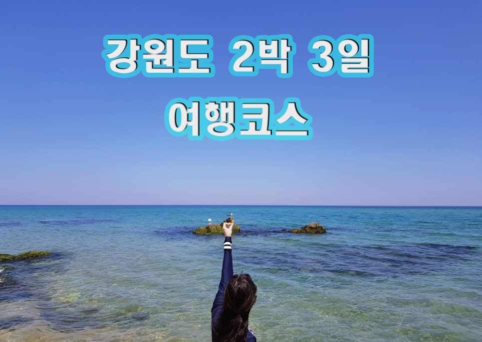 강원도 2박3일 여행코스 & Tip ∥ 원주 속초 정동진 네이버 블로그